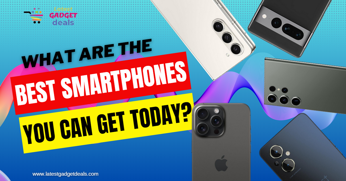 What are the Best Smartphones You Can Get Today?